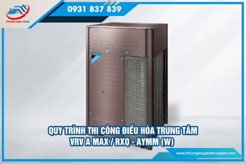 Quy Trình Thi Công Điều Hòa Trung Tâm VRV A MAX / RXQ - AYMM (W)